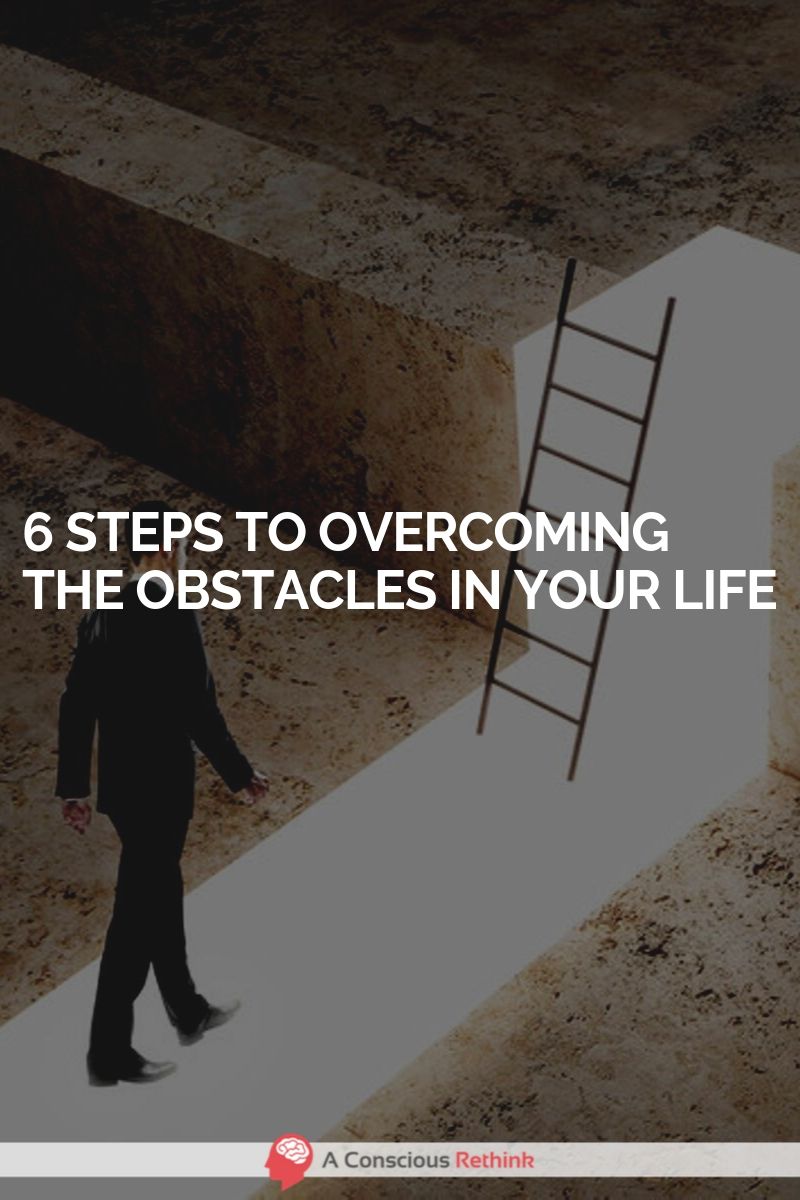 6 Steps To Overcoming The Obstacles In Your Life